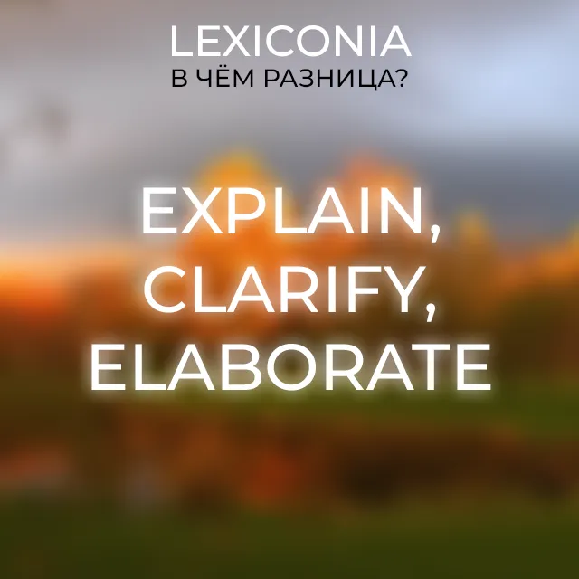 Изучаем Explain, Clarify и Elaborate на английском