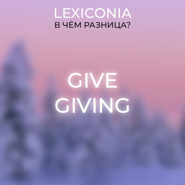 Give и Giving: отличия и особенности использования