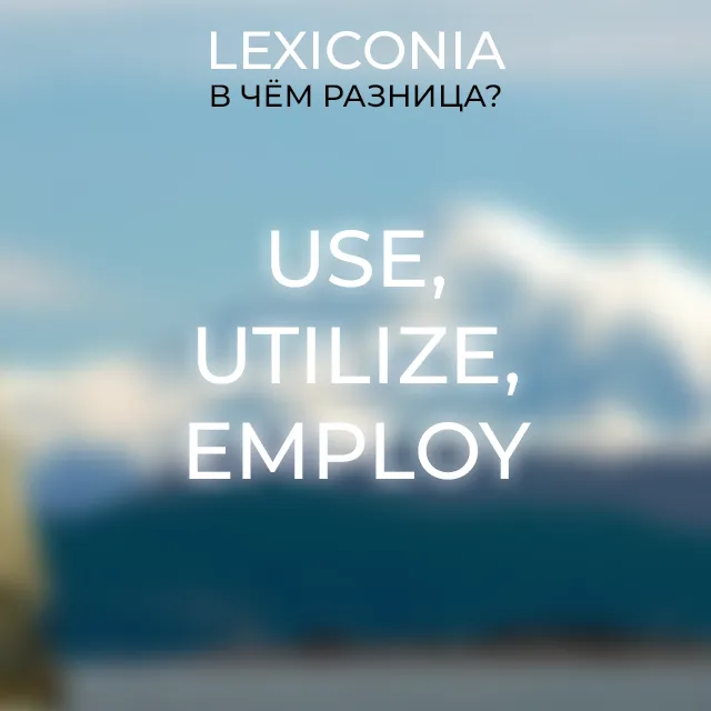 Use, Utilize и Employ: как выбрать подходящее слово?